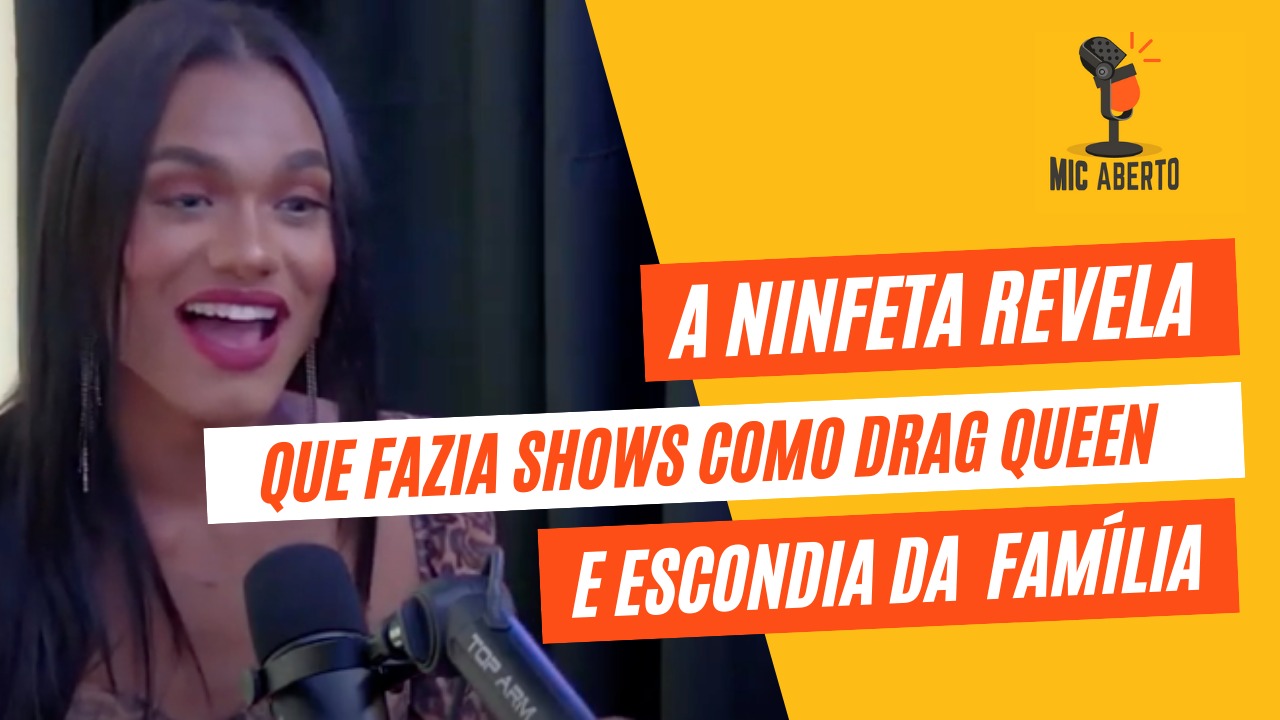 A Ninfeta revela que fazia shows como drag queen e escondia da família ...